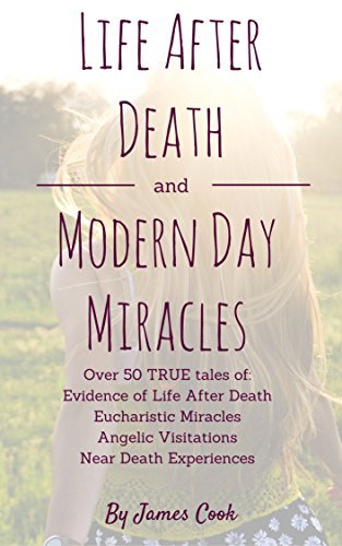 Life After Death and Modern Day Miracles: Over 50 True Accounts of Life ...