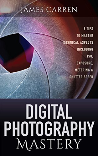 Photography: Digital Photography Mastery - 9 Tips to Master Technical ...