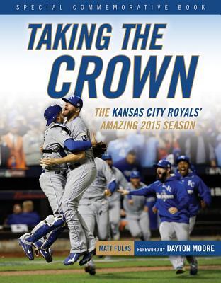 Taking the Crown: The Kansas City Royals' Amazing 2015 Season by Matt ...