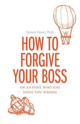 How to Forgive your Boss: Or Anyone Who Has Done You Wrong by Tammy ...