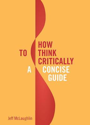 How to Think Critically: A Concise Guide by Jeff McLaughlin | Goodreads
