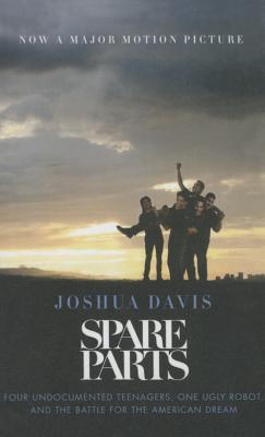 Spare Parts: Four Undocumented Teenagers, One Ugly Robot and the Battle ...