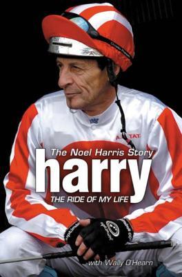 Harry - The Ride of My Life: The Noel Harris Story by Wally O'Hearn ...