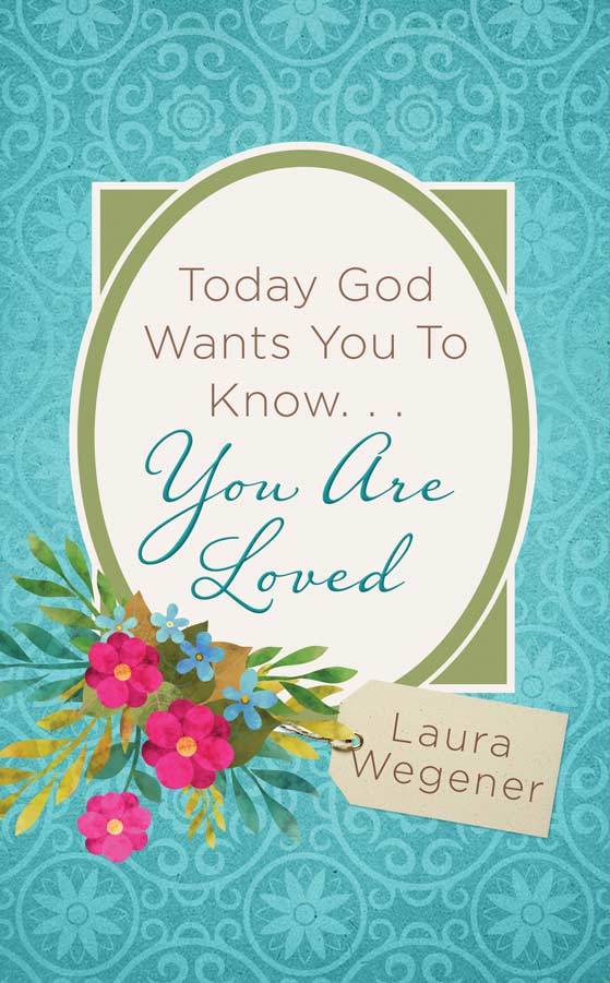 Today God Wants You to Know. . .You Are Loved by Laura Wegener | Goodreads