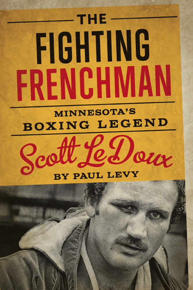 The Fighting Frenchman: Minnesota’s Boxing Legend Scott LeDoux by Paul ...