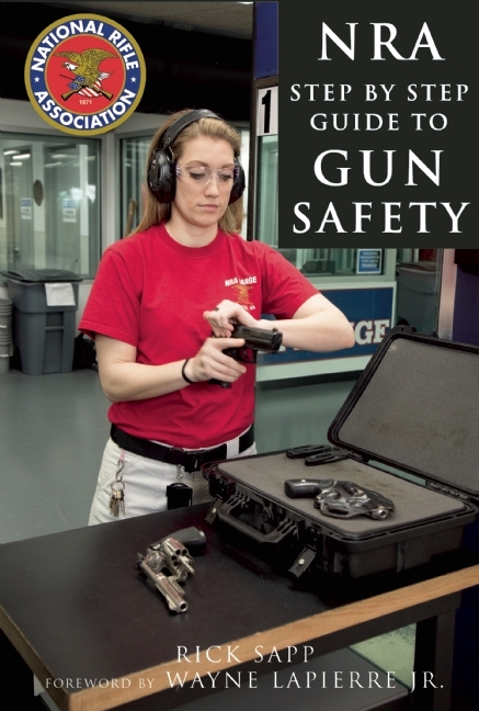 The NRA Step-by-Step Guide to Gun Safety: How to Safely Care for, Use, and Store Your Firearms ...