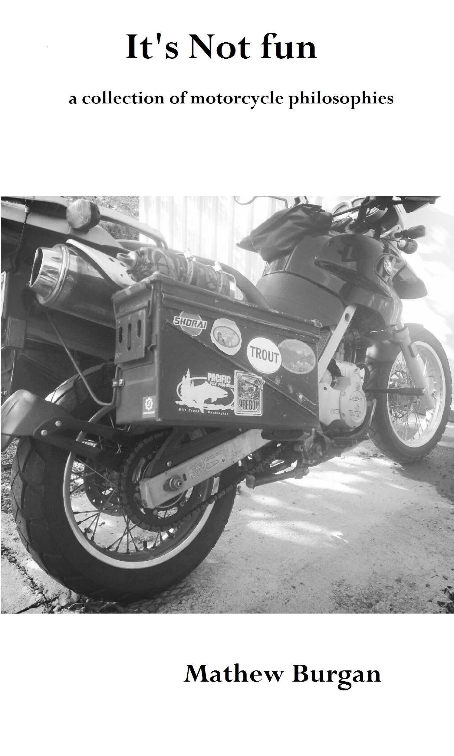 It's Not Fun: a collection of motorcycle philosophies by Mathew Burgan ...