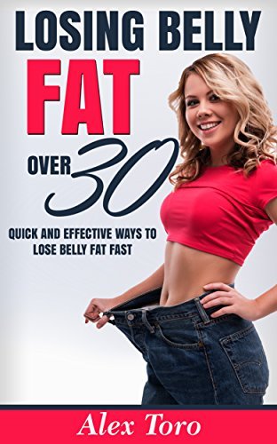 Losing belly fat over 30: Quick and effective ways to lose belly fat fast by Alex Toro | Goodreads