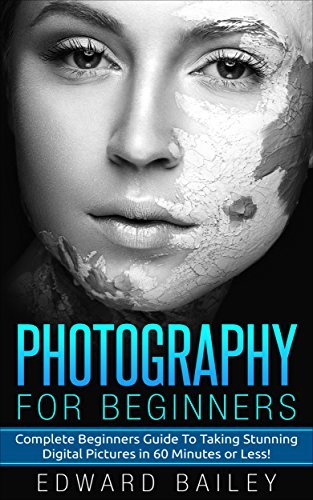 Photography for Beginners: The Complete Beginners Guide to Creating ...