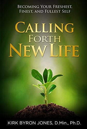 Calling Forth New Life: Becoming Your Freshest, Finest, and Fullest ...