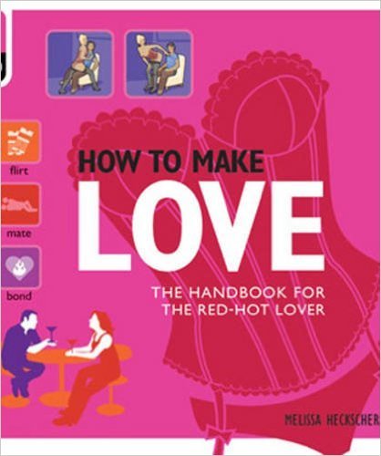 How to Make Love: The Handbook for the Red-hot Lover by Melissa ...