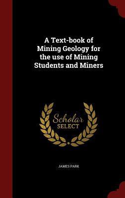 A Text-book of Mining Geology for the Use of Mining Students and Miners ...