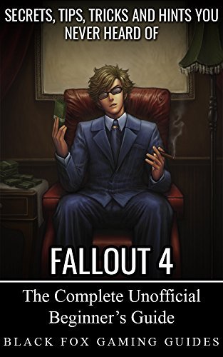 The Unofficial Fallout 4 Guide: Secrets, Tips, Tricks and Hints You May ...