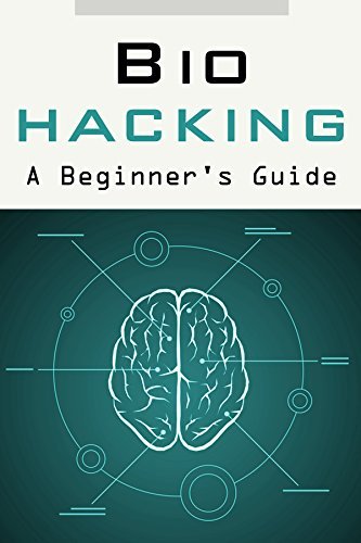 Biohacking: A Beginners’ Guide to Successfully Employing Biohacks to ...