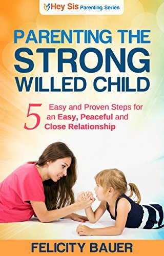 Parenting The Strong Willed Child: 5 Easy and Proven Steps for an Easy ...