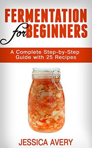 Fermentation for Beginners: A Complete Step-by-Step Guide with 25 Recipes by Jessica Avery ...