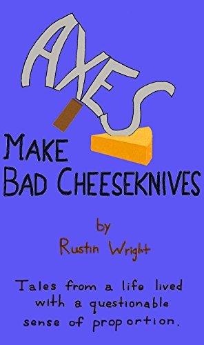 Axes Make Bad Cheeseknives by Rustin H. Wright | Goodreads