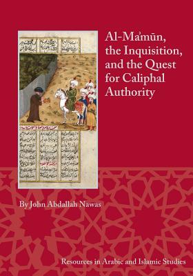 Al-Ma'mûn, the Inquisition, and the Quest for Caliphal Authority (Resources in Arabic and ...