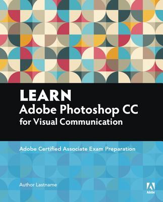 Learn Adobe Photoshop CC for Visual Communication: Adobe Certified ...
