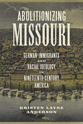 Abolitionizing Missouri: German Immigrants and Racial Ideology in ...