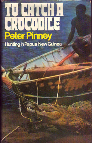 To catch a crocodile: Hunting in Papua New Guinea by Peter Pinney ...