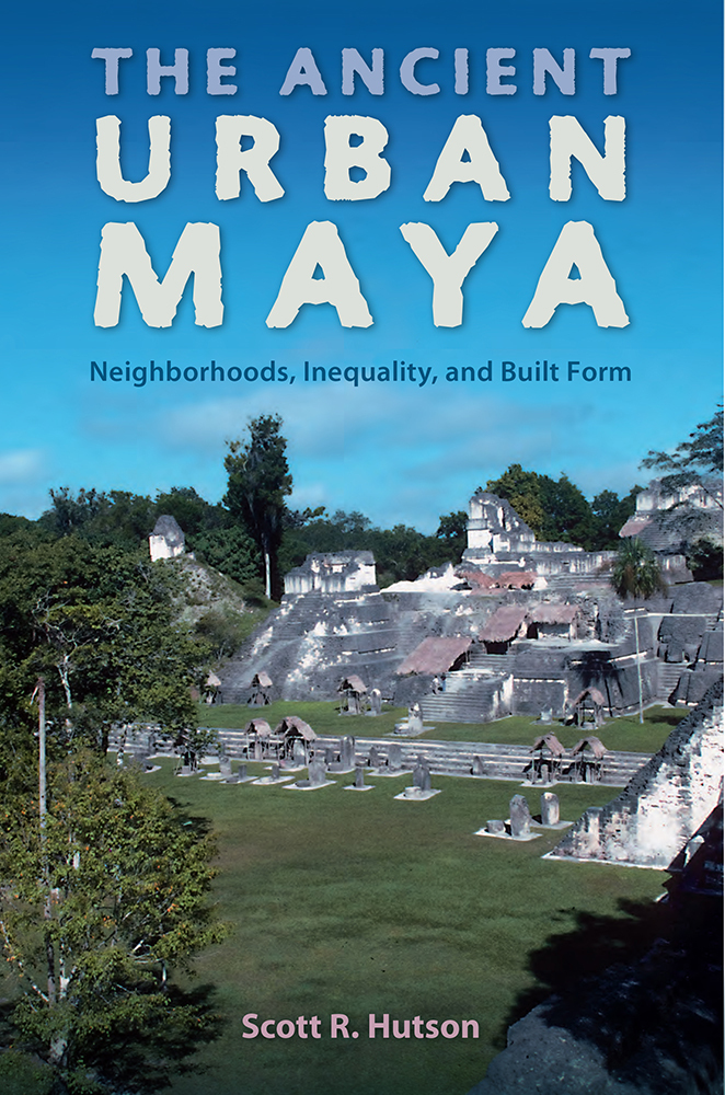 The Ancient Urban Maya: Neighborhoods, Inequality, and Built Form by ...