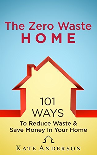 The Zero Waste Home: 101 Ways To Reduce Waste & Save Money In Your Home ...