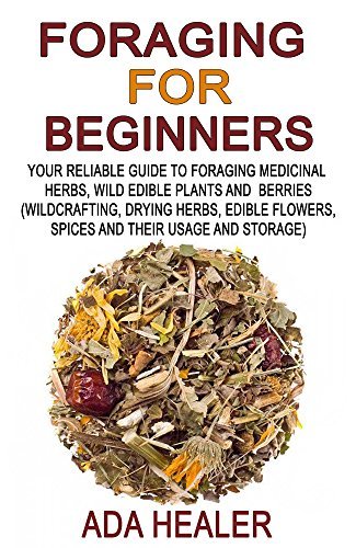 Foraging for Beginners: Your Reliable Guide to Foraging Medicinal Herbs, Wild Edible Plants and ...