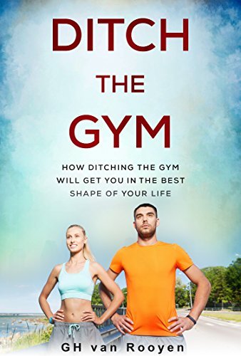 Ditch the Gym: How ditching the gym will get you in the best shape of ...