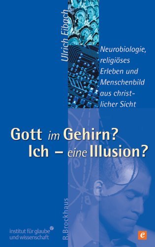 Gott im Gehirn? Ich - eine Illusion?: Neurobiologie, religiöses Erleben ...
