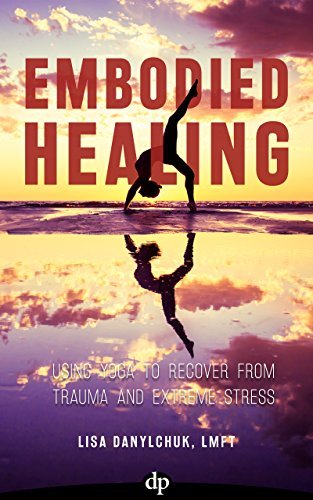 Embodied Healing: Using Yoga to Recover from Trauma and Extreme Stress ...
