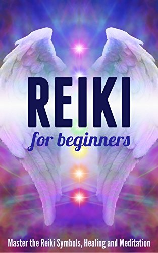 Reiki for Beginners: Master the Reiki Symbols, Healing and Meditation ...