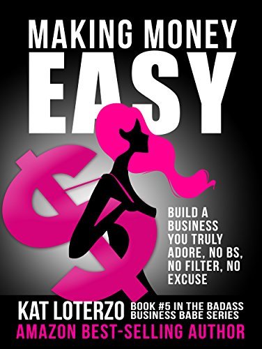 Making Money Easy: Build A Business You Truly Adore, No BS, No Filter ...