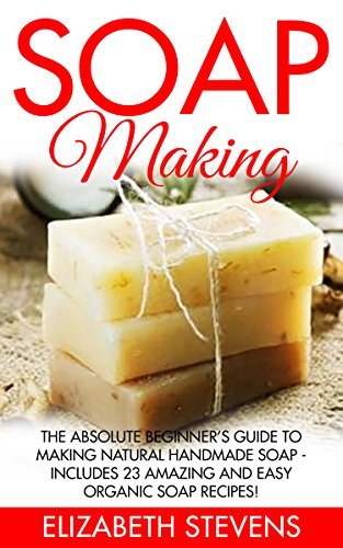 Soap Making: The Absolute Beginner’s Guide To Making Natural Handmade ...