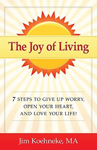 The Joy of Living: 7 Steps to Give Up Worry, Open Your Heart, and Love ...