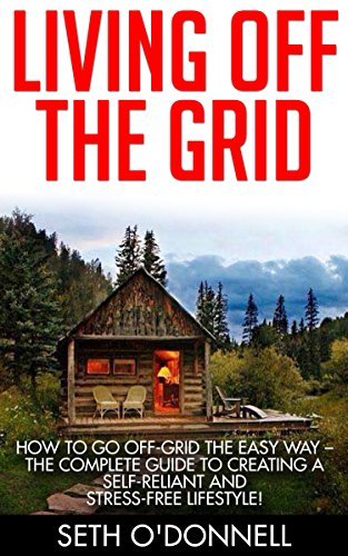 Living Off The Grid: How To Go Off-Grid The Easy Way – The Complete ...