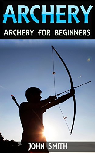 Archery: Archery For Beginners by John Smith | Goodreads