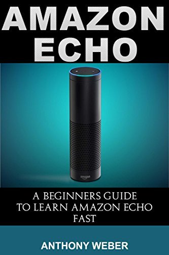 Amazon Echo: A Beginners Guide to Learn Amazon Echo Fast by Anthony Weber | Goodreads