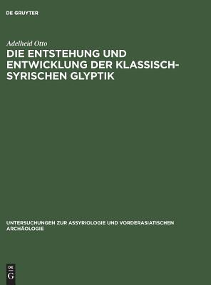 Die Entstehung und Entwicklung der Klassisch-Syrischen Glyptik (Untersuchungen Zur Assyriologie ...