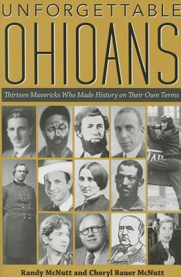 Unforgettable Ohioans: Thirteen Mavericks Who Made History on Their Own ...
