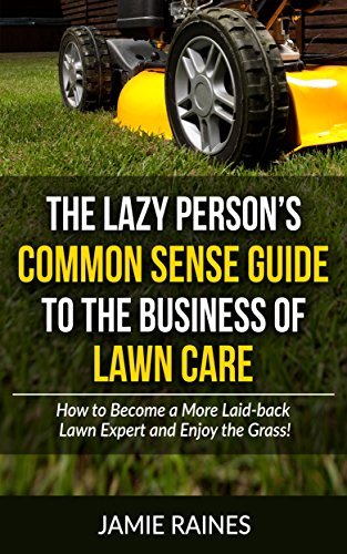 The Lazy Person's Common Sense Guide to the Business of Lawn Care: How ...