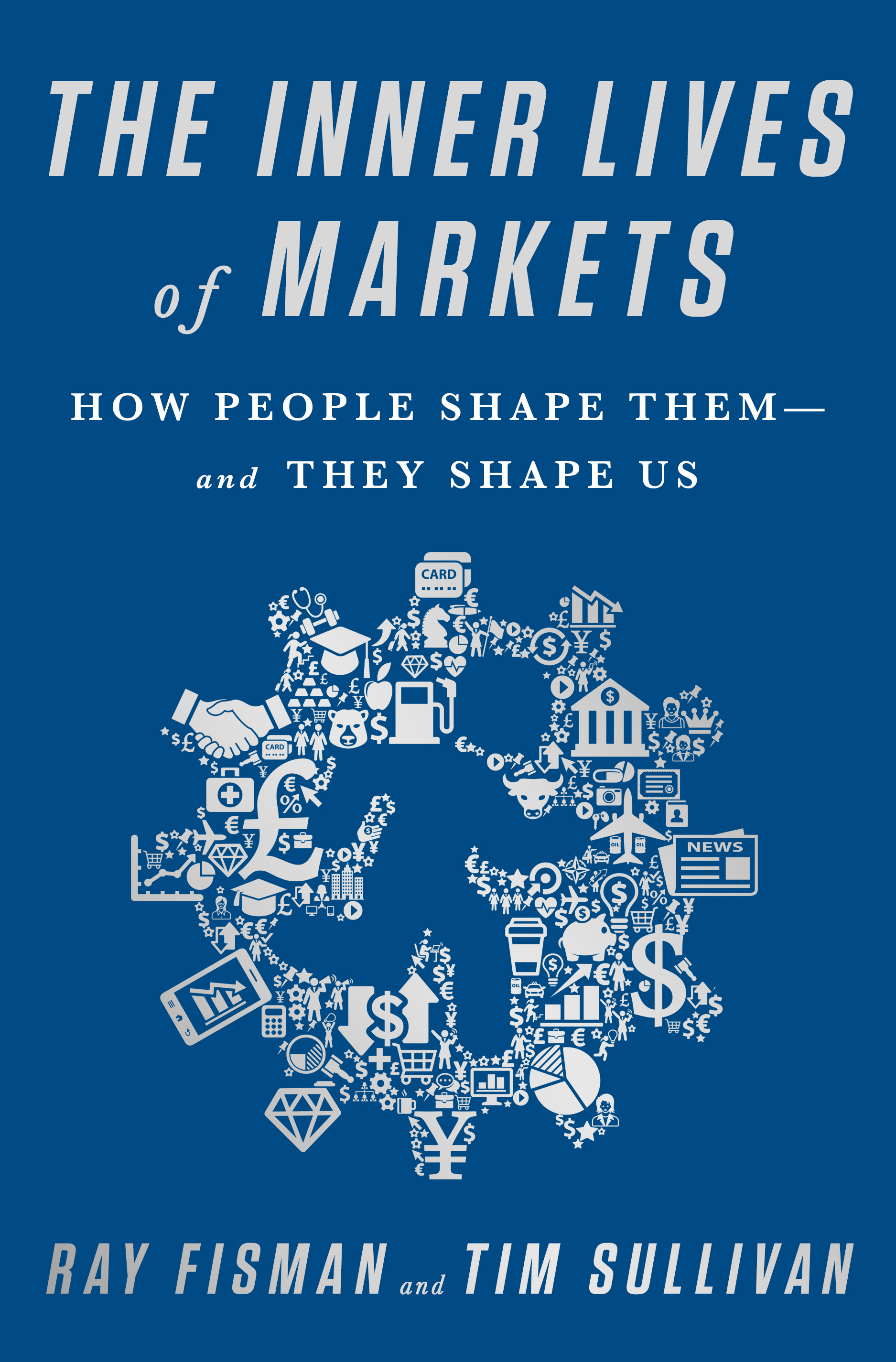 The Inner Lives of Markets: How People Shape Them-And They Shape Us by ...