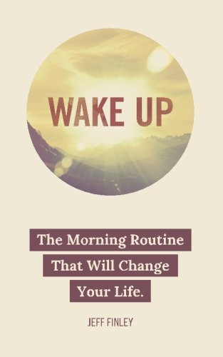 Wake Up: The Morning Routine That Will Change Your Life by Jeff Finley ...