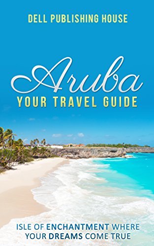 Aruba: Your Travel Guide: Isle of Enchantment Where Your Dreams Come ...