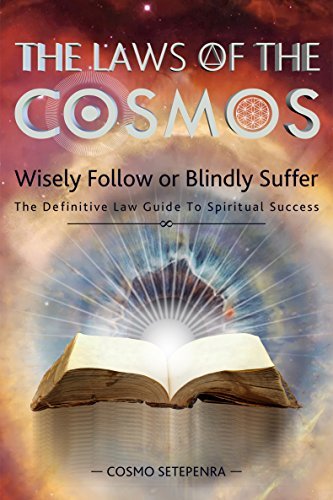 The Laws of The Cosmos: Wisely Follow or Blindly Suffer-The Definitive Law Guide To Spiritual ...