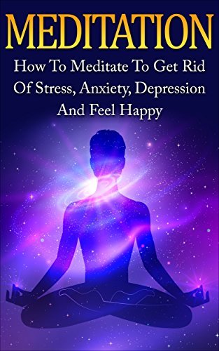 Meditation: How To Meditate To Get Rid Of Stress, Anxiety, Depression ...