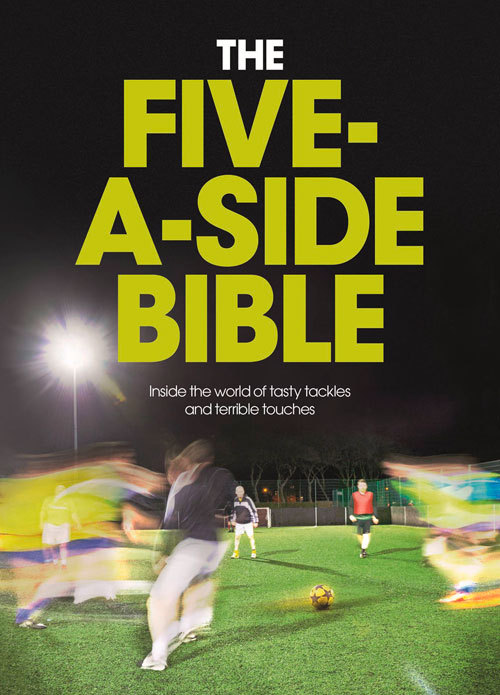 The Five-a-Side Bible: Inside the World of Tasty Tackles and Terrible ...