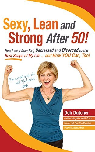 Sexy, Lean and Strong After 50! How I went from Fat, Depressed and ...