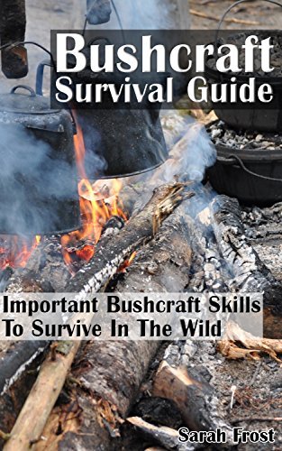 Bushcraft Survival Guide: Important Bushcraft Skills To Survive In The ...