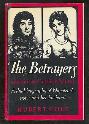 The Betrayers: Joachim and Caroline Murat by Hubert Cole | Goodreads